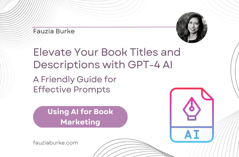 Elevate Your Book Titles and Descriptions with GPT-4 AI: A Guide to Effective Prompts - Fauzia Burke